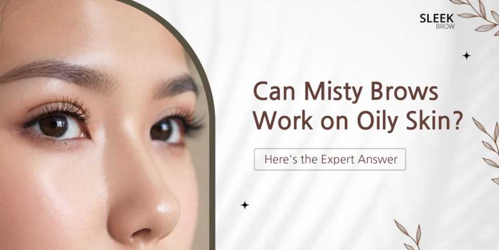 Can Misty Brows Work on Oily Skin? Here’s the Expert Answer | SleekBrow
